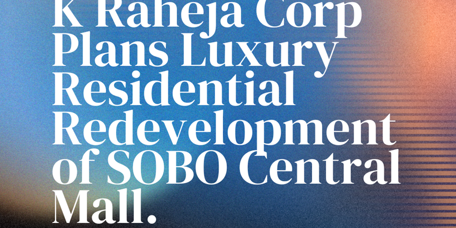 K Raheja Corp Plans Luxury Residential Redevelopment of SOBO Central Mall
