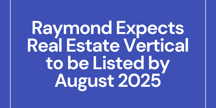 Raymond Expects Real Estate Vertical to be Listed by August 2025