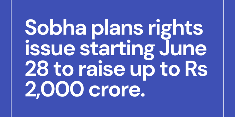 Sobha plans rights issue starting June 28 to raise up to Rs 2,000 crore